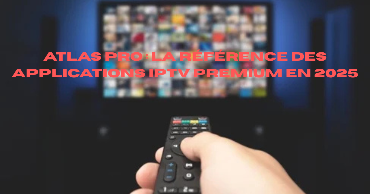 Atlas Pro : La Référence des Applications IPTV Premium en 2025 - Atlas ...