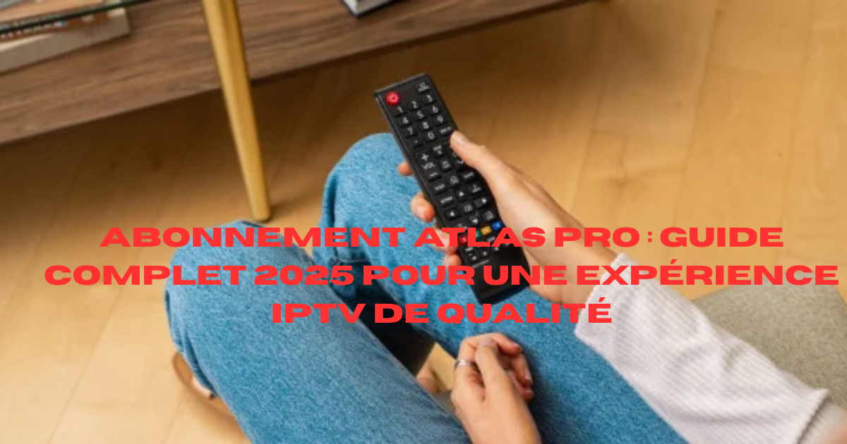 Abonnement Atlas Pro : Guide Complet 2025 pour une Expérience IPTV de ...